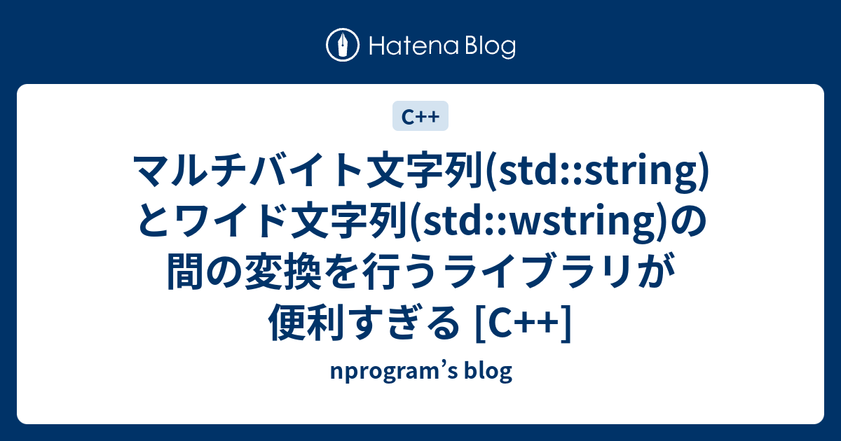 マルチバイト文字列(std::string)とワイド文字列(std::wstring)の間の変換を行うライブラリが便利すぎる [C++ ...