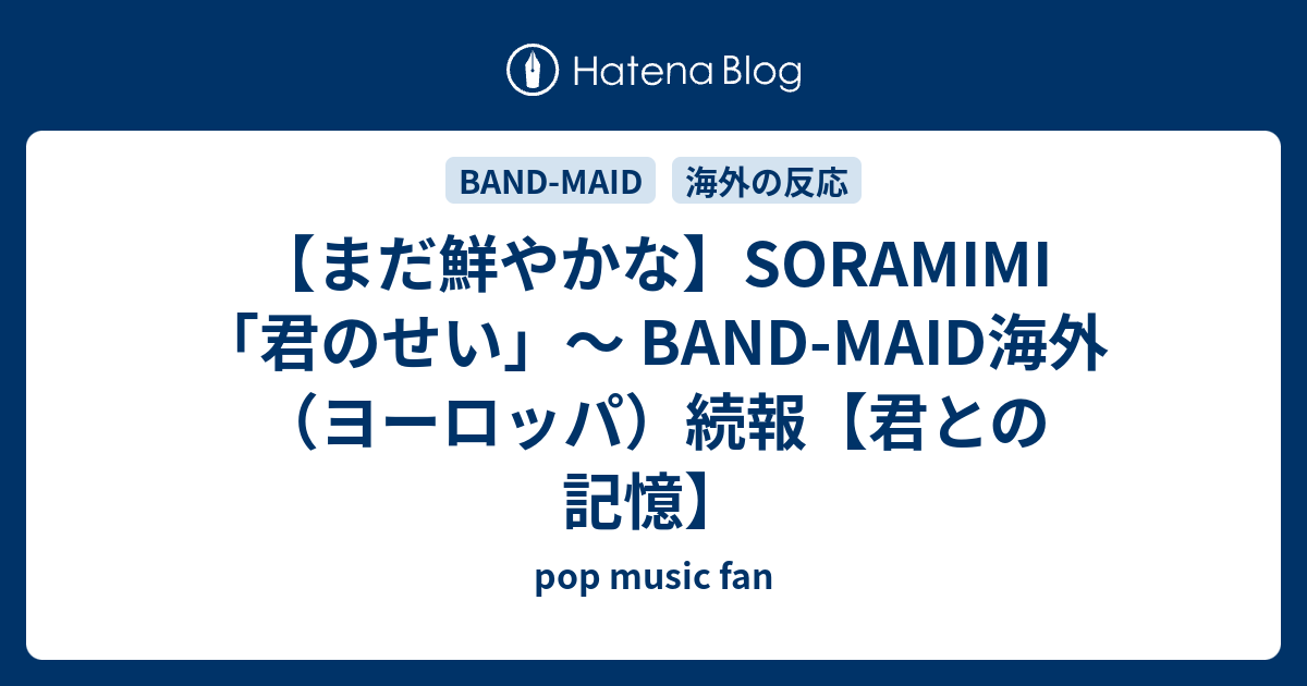【まだ鮮やかな】SORAMIMI「君のせい」～ BAND-MAID海外（ヨーロッパ）続報【君との記憶】 - pop music fan