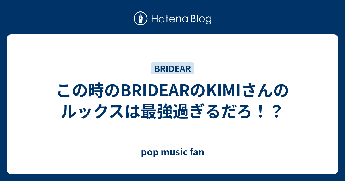 この時のBRIDEARのKIMIさんのルックスは最強過ぎるだろ！？ - pop music fan