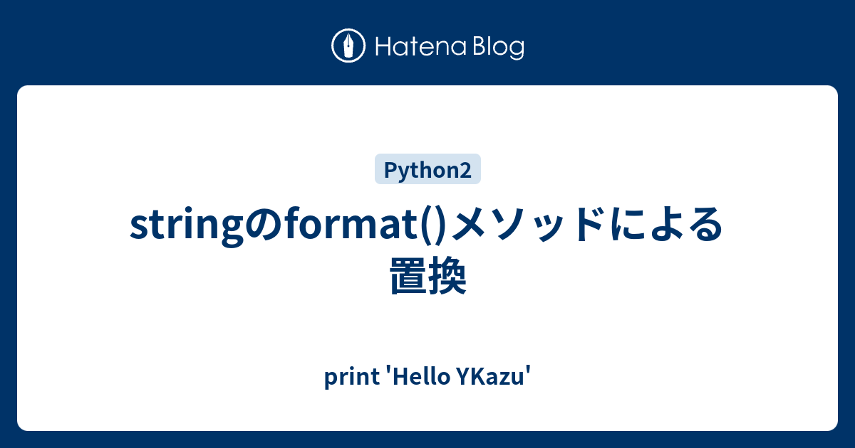 stringのformat()メソッドによる置換 - print 'Hello YKazu'