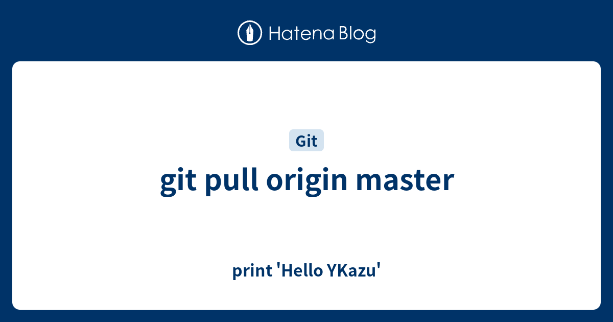 git pull origin master - print 'Hello YKazu'