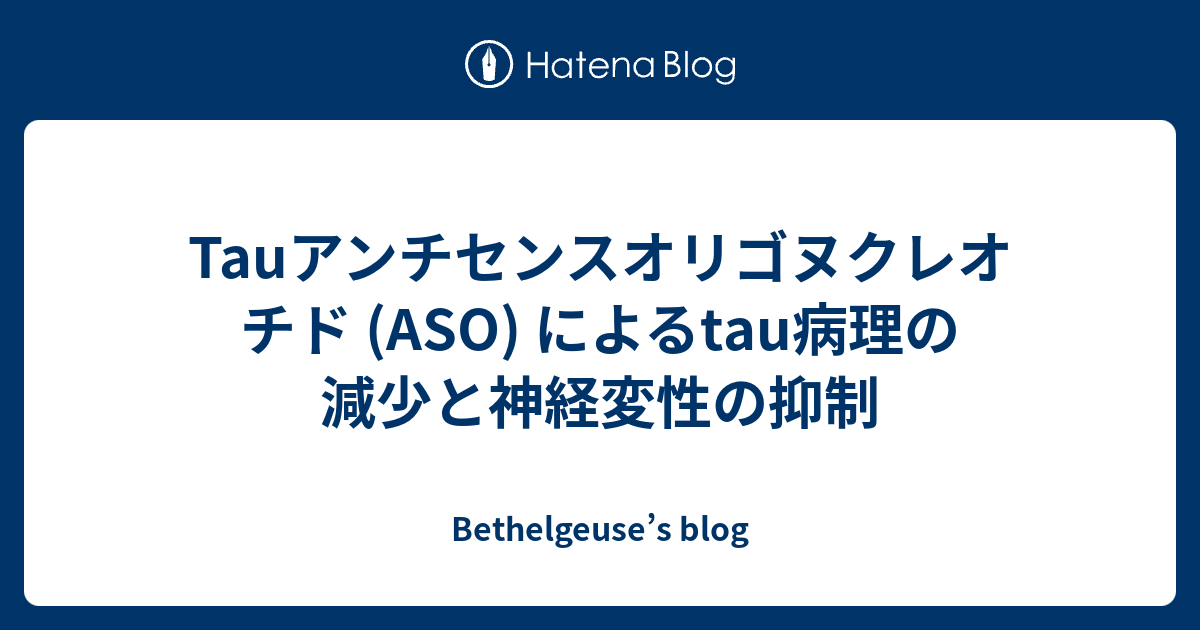 Tauアンチセンスオリゴヌクレオチド (ASO) によるtau病理の減少と神経変性の抑制 - Bethelgeuse’s blog