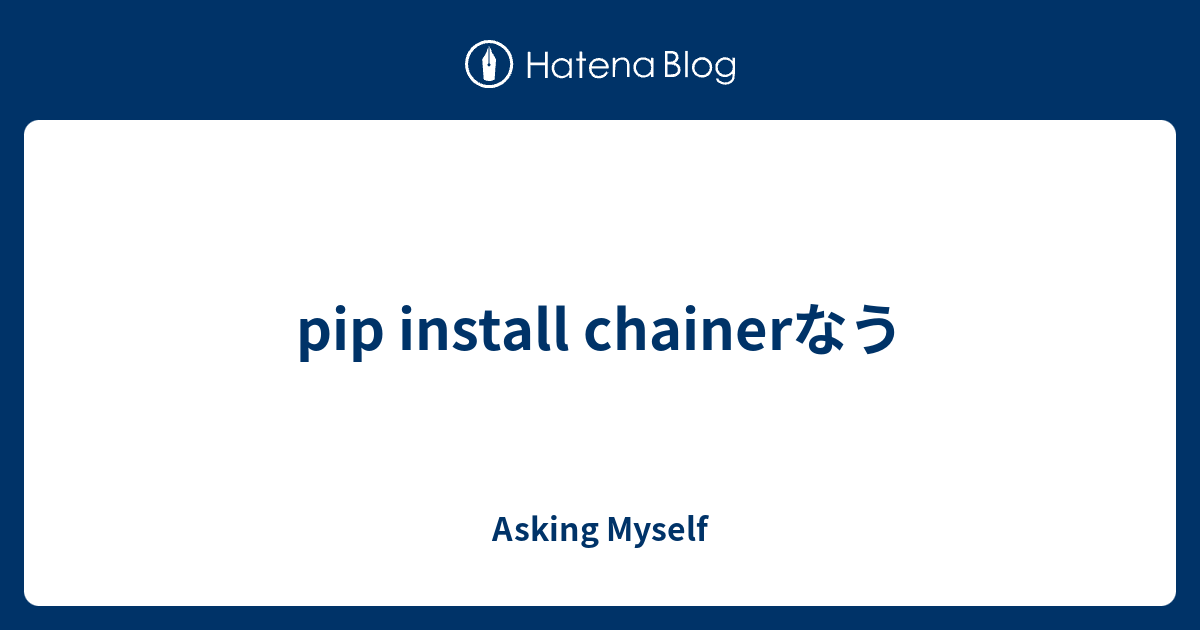 pip install chainerなう - Asking Myself