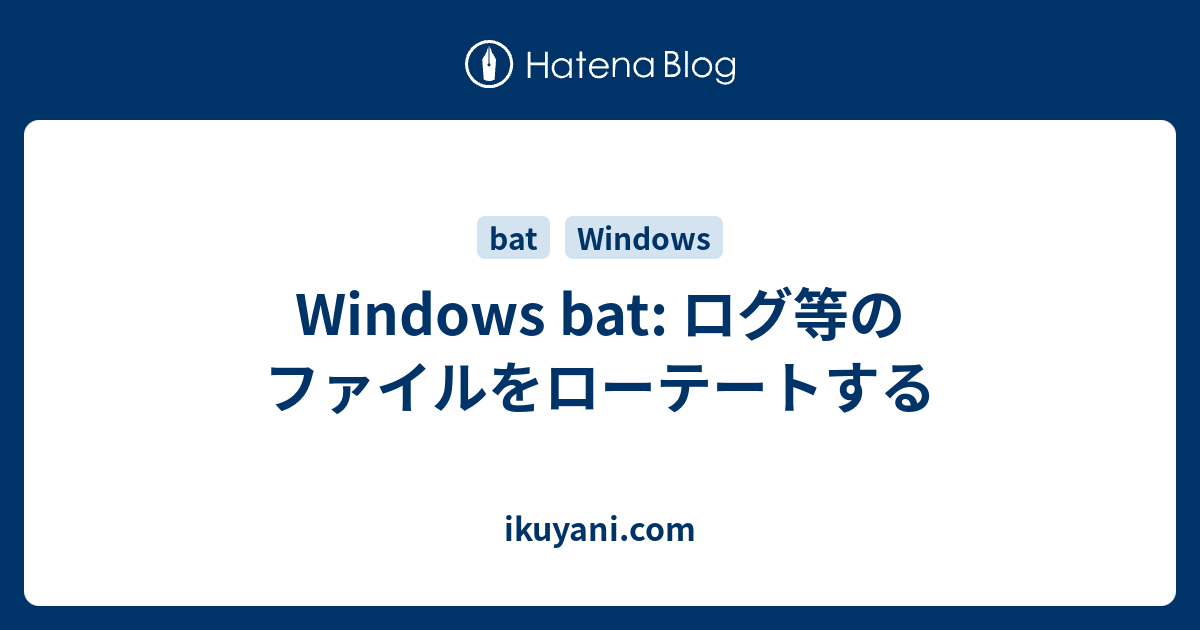 Windows bat: ログ等のファイルをローテートする - ikuyani.com