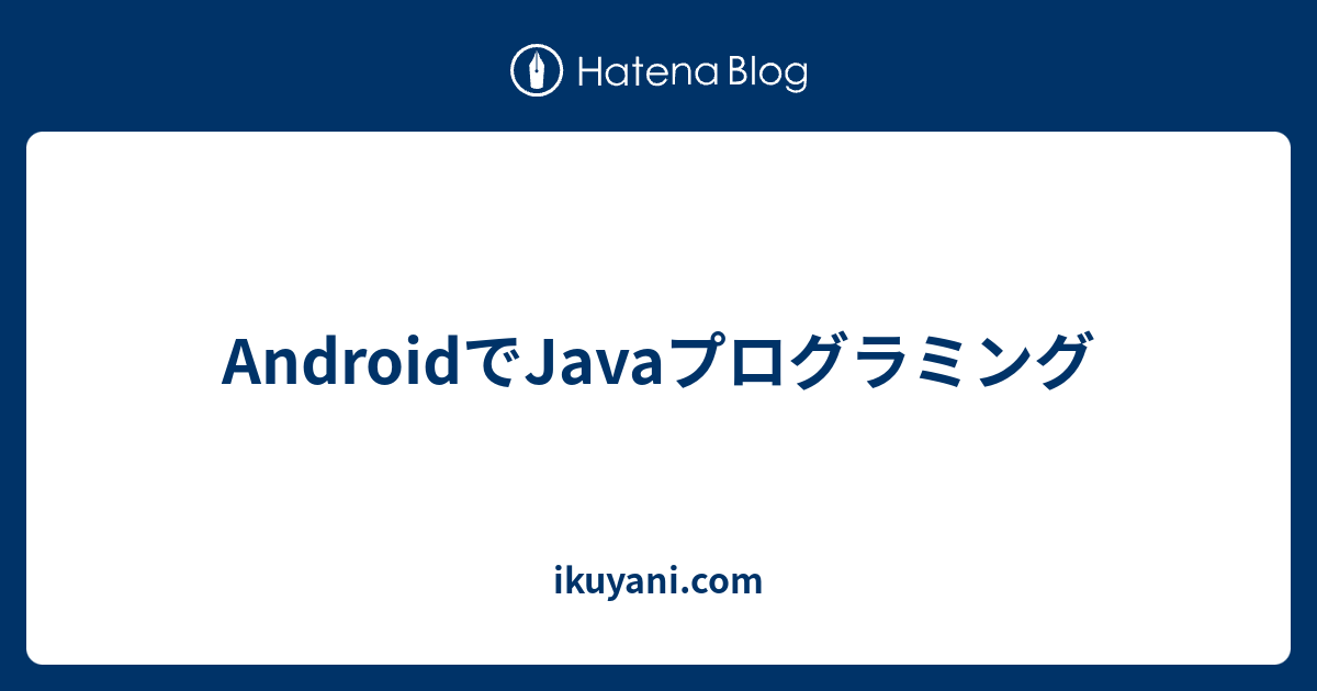 AndroidでJavaプログラミング - ikuyani.com