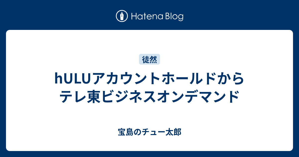 hULUアカウントホールドからテレ東ビジネスオンデマンド - 宝島のチュー太郎