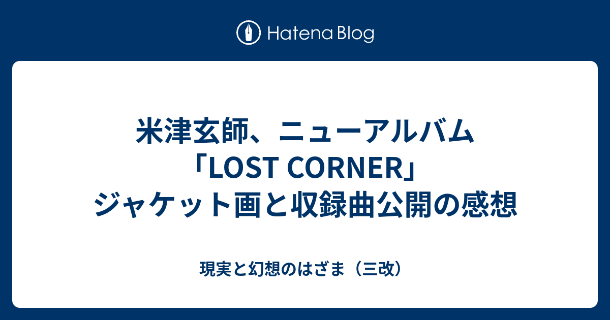 米津玄師、ニューアルバム「LOST CORNER」ジャケット画と収録曲公開の感想 - 現実と幻想のはざま（三改）