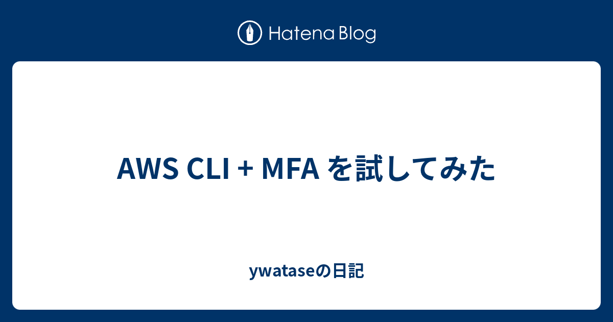 AWS CLI + MFA を試してみた - ywataseの日記