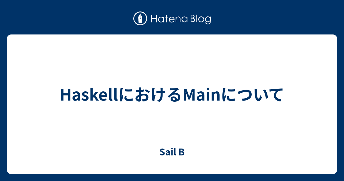 HaskellにおけるMainについて - Sail B