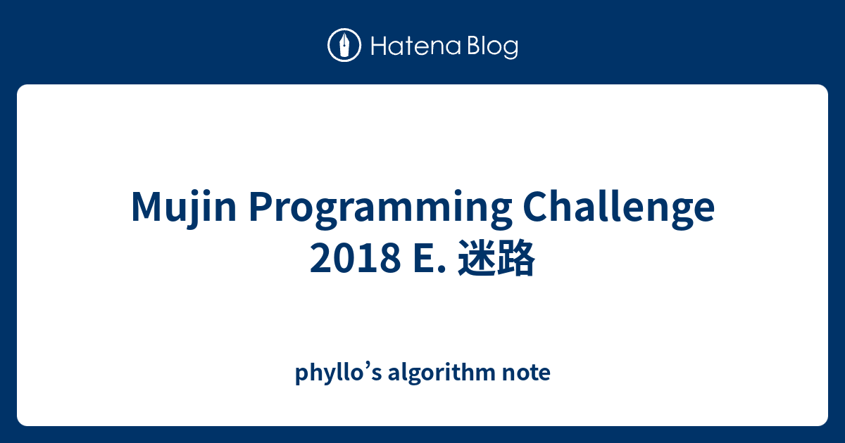 Mujin Programming Challenge 2018 E. 迷路 - phyllo’s algorithm note