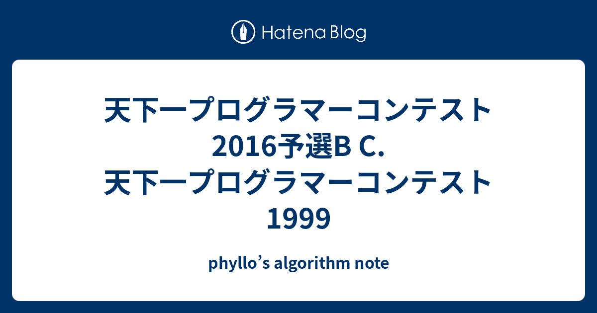 天下一プログラマーコンテスト2016予選B C. 天下一プログラマーコンテスト1999 - phyllo’s algorithm note