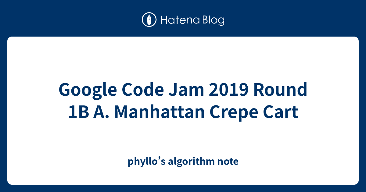 Google Code Jam 2019 Round 1B A. Manhattan Crepe Cart - phyllo’s algorithm note