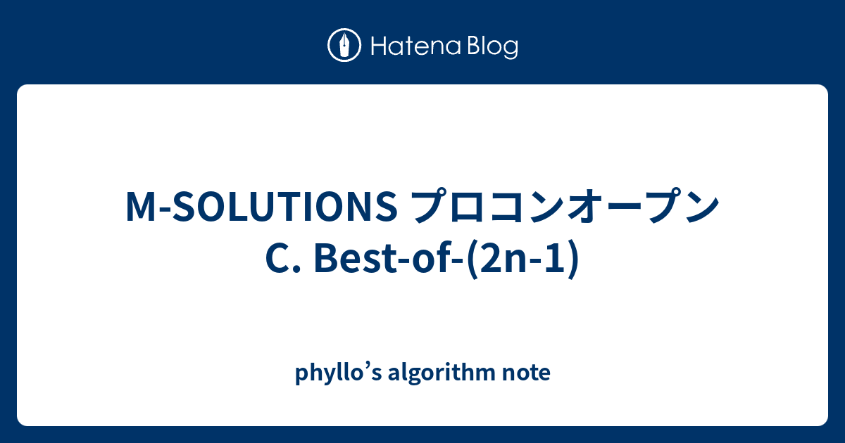 M-SOLUTIONS プロコンオープン C. Best-of-(2n-1) - phyllo’s algorithm note