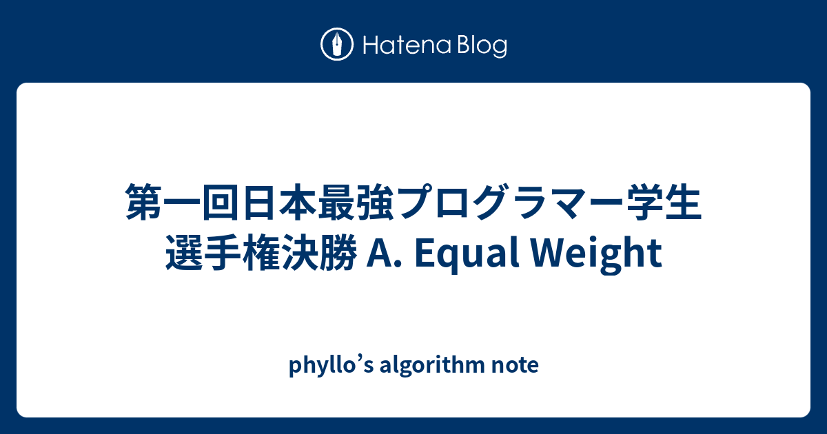 第一回日本最強プログラマー学生選手権決勝 A. Equal Weight - phyllo’s algorithm note