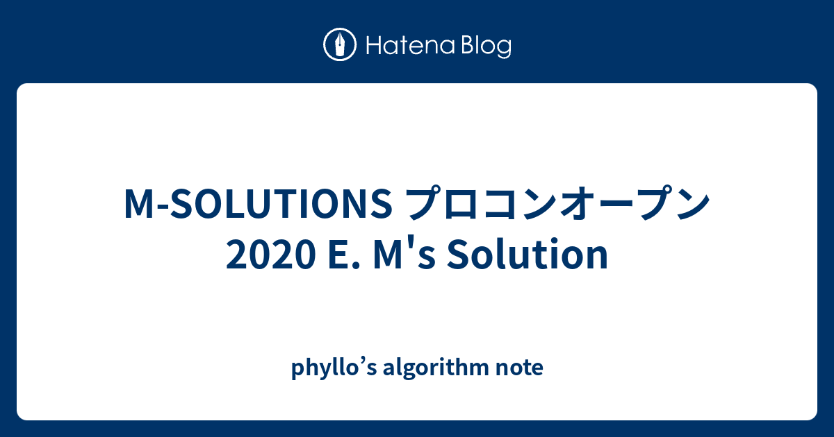 M-SOLUTIONS プロコンオープン 2020 E. M's Solution - phyllo’s algorithm note