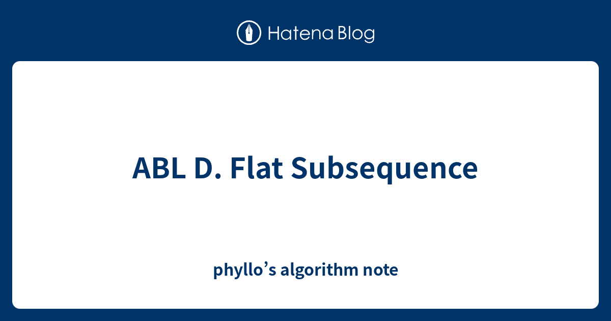 ABL D. Flat Subsequence - phyllo’s algorithm note