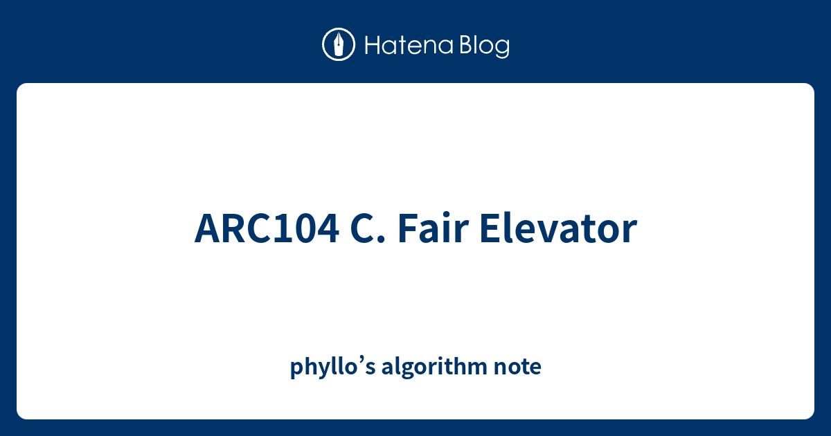 ARC104 C. Fair Elevator - phyllo’s algorithm note