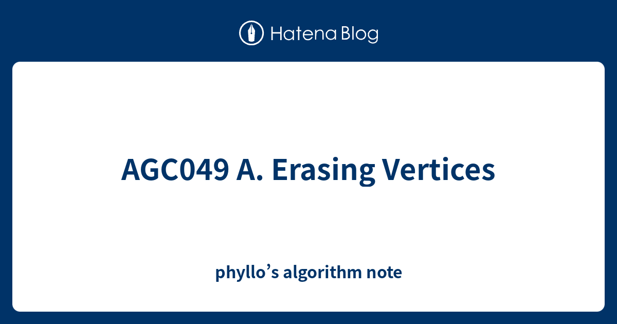 AGC049 A. Erasing Vertices - phyllo’s algorithm note