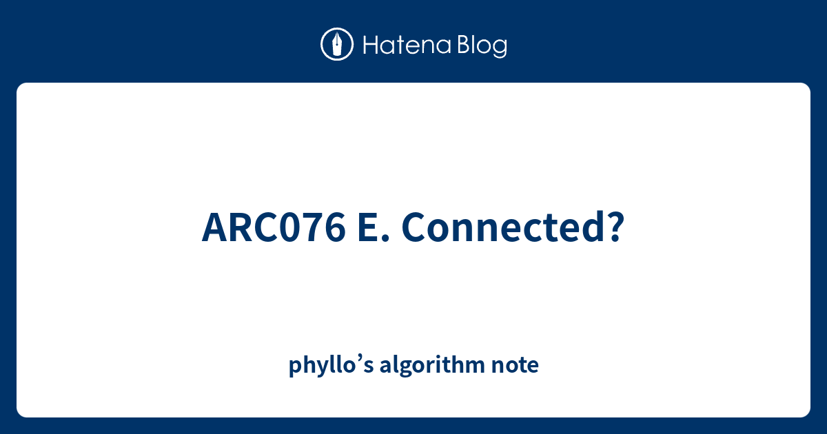 ARC076 E. Connected? - phyllo’s algorithm note