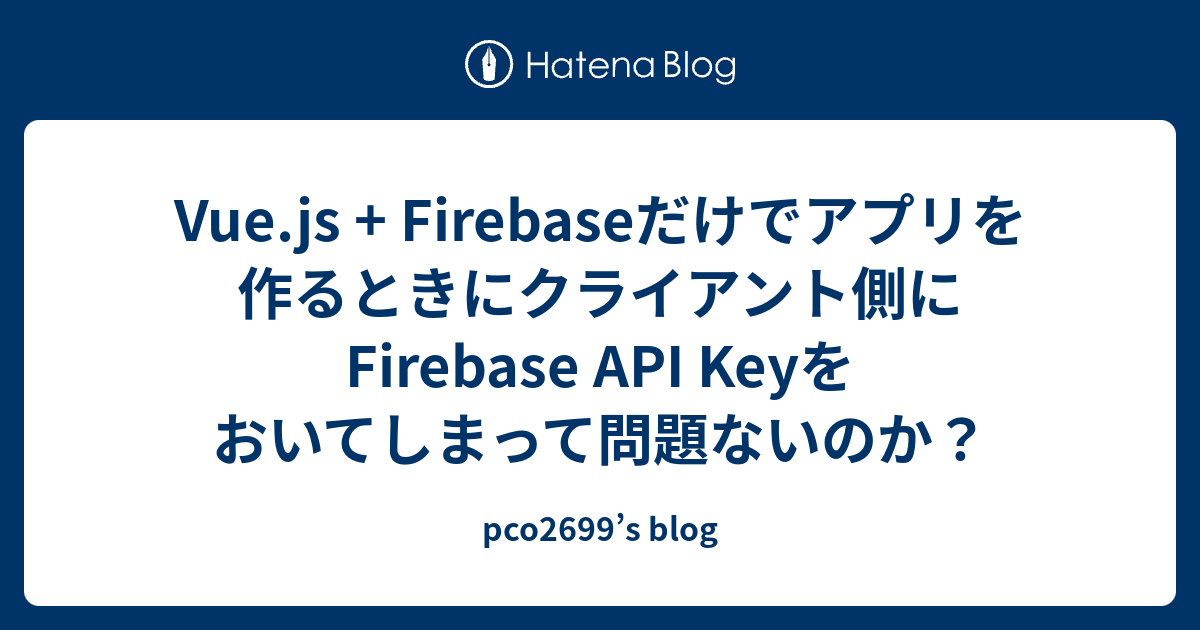 Vuejs Firebaseだけでアプリを作るときにクライアント側にfirebase Api Keyをおいてしまって問題ないのか 