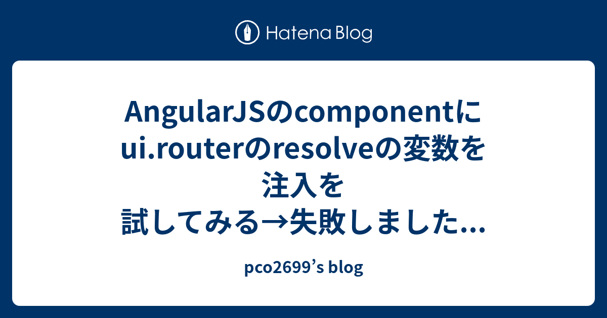 AngularJSのcomponentにui.routerのresolveの変数を注入を試してみる→失敗しました... - pco2699’s blog