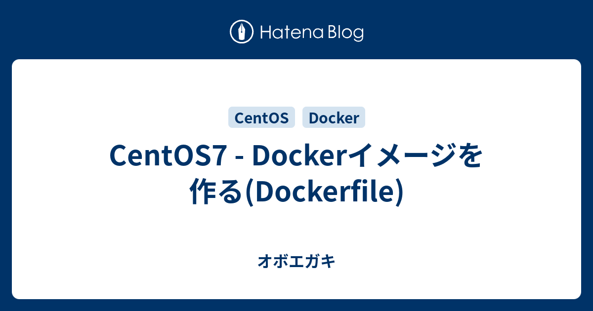 Centos7 Dockerイメージを作る Dockerfile オボエガキ