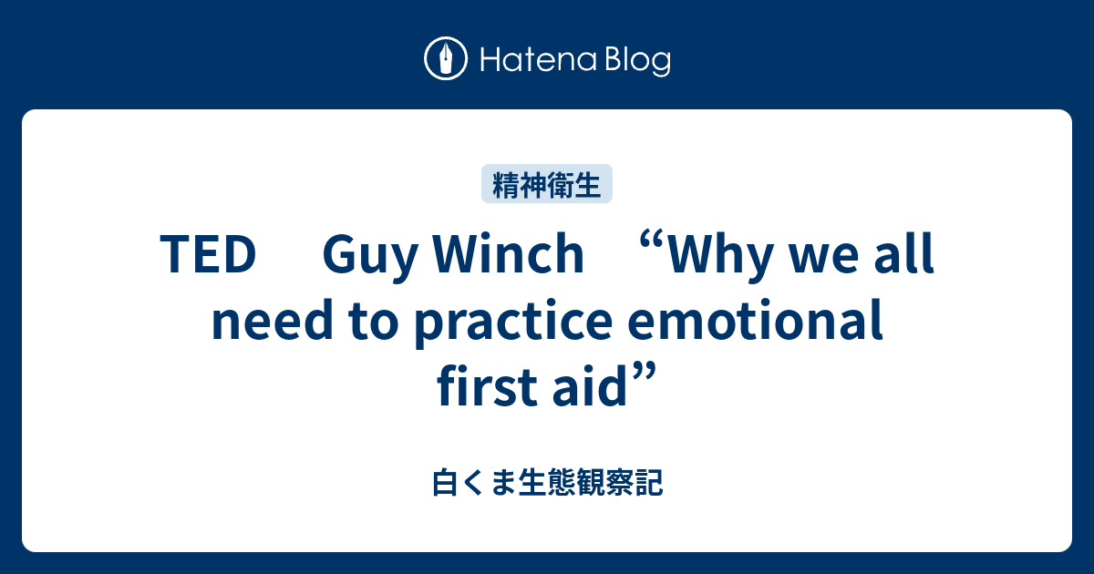 TED Guy Winch “Why we all need to practice emotional first aid” - 白くま生態観察記