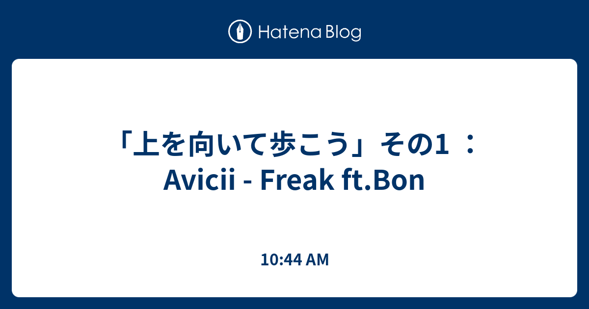 「上を向いて歩こう」その1 ：Avicii - Freak ft.Bon - 10:44 AM
