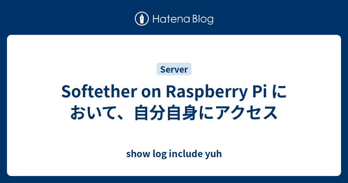Softether on Raspberry Pi において、自分自身にアクセス - show log include yuh
