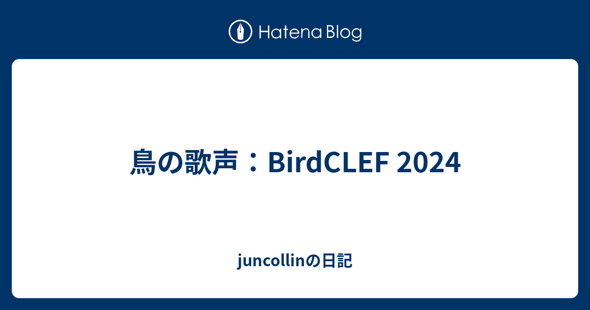 鳥の歌声：BirdCLEF 2024 - juncollinの日記