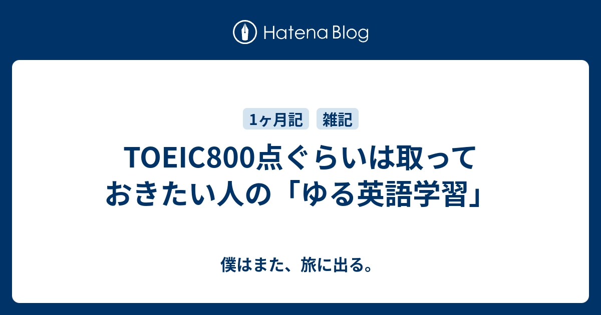 TOEIC800点ぐらいは取っておきたい人の「ゆる英語学習」 - 僕はまた、旅に出る。