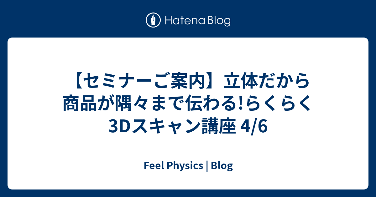 【セミナーご案内】立体だから商品が隅々まで伝わる!らくらく3Dスキャン講座 4/6 - Feel Physics | Blog