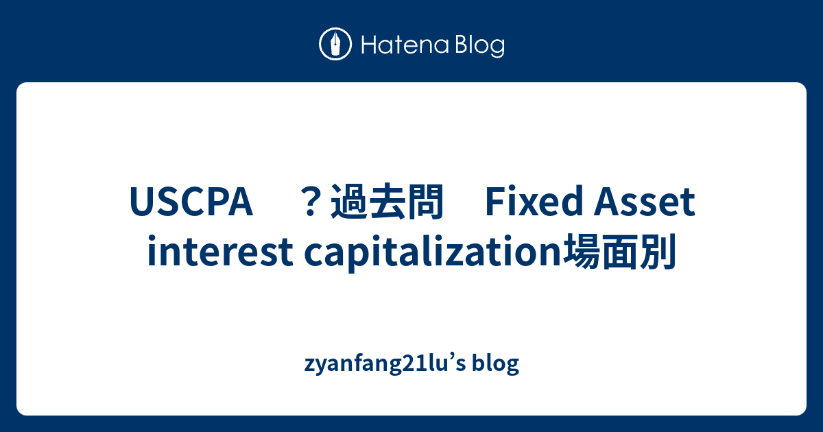 USCPA ？過去問 Fixed Asset interest capitalization場面別 - zyanfang21lu’s blog