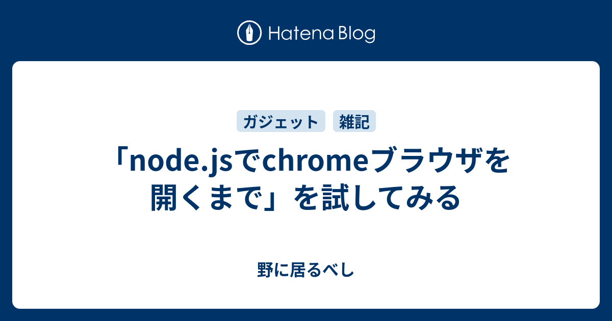 「node.jsでchromeブラウザを開くまで」を試してみる - 野に居るべし