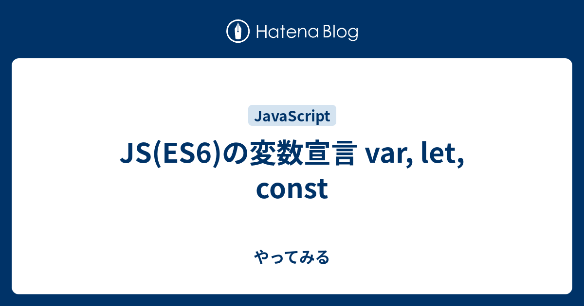 JS(ES6)の変数宣言 var, let, const - やってみる