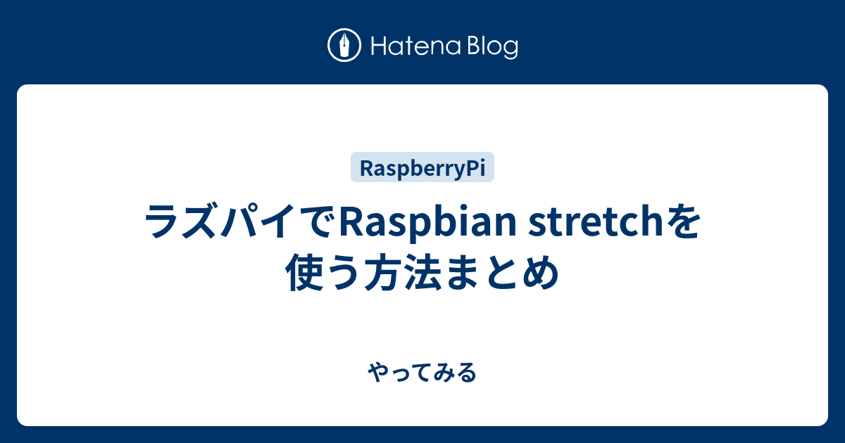 ラズパイでRaspbian stretchを使う方法まとめ - やってみる