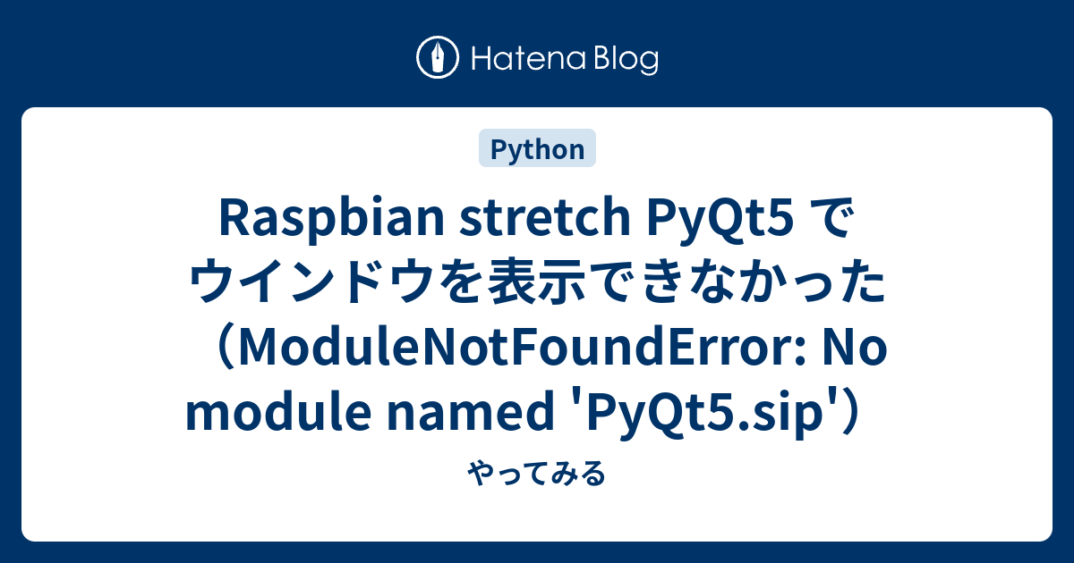 Raspbian stretch PyQt5 でウインドウを表示できなかった（ModuleNotFoundError: No module named 'PyQt5.sip'） - やってみる