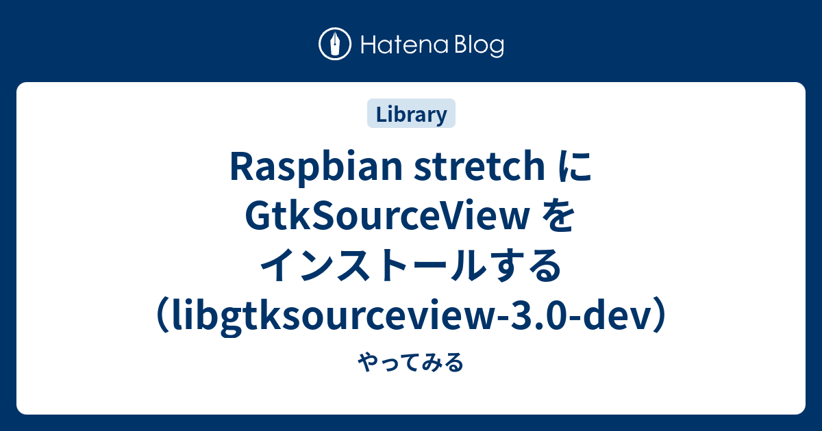Raspbian stretch に GtkSourceView をインストールする（libgtksourceview-3.0-dev） - やってみる