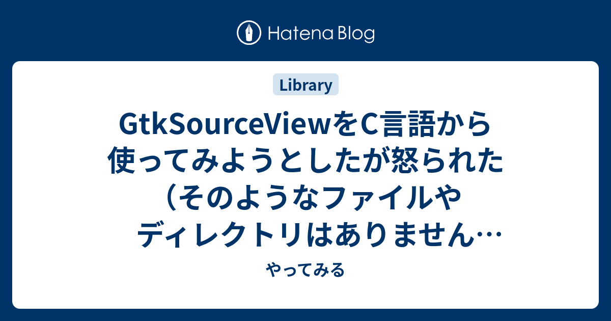 GtkSourceViewをC言語から使ってみようとしたが怒られた（そのようなファイルやディレクトリはありません #include ） - やってみる