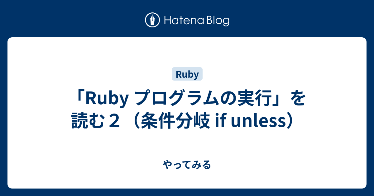 「Ruby プログラムの実行」を読む2（条件分岐 if unless） - やってみる