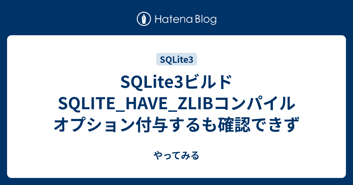 SQLite3ビルド SQLITE_HAVE_ZLIBコンパイルオプション付与するも確認できず - やってみる