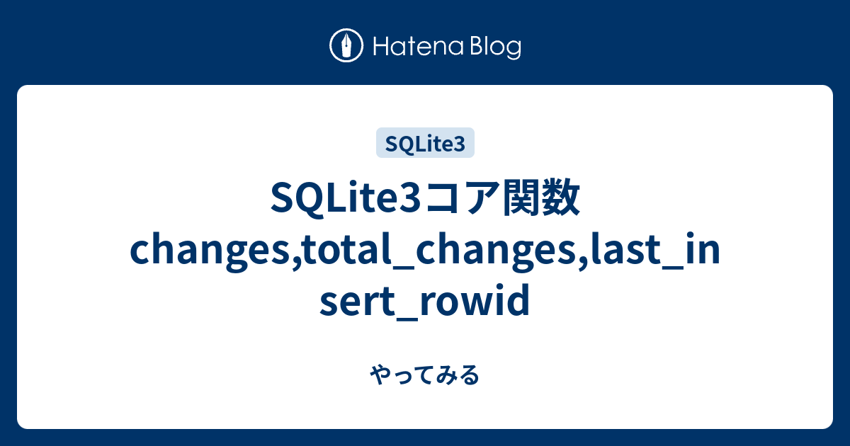SQLite3コア関数 changes,total_changes,last_insert_rowid - やってみる