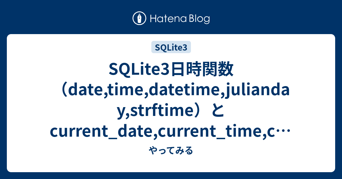 SQLite3日時関数（date,time,datetime,julianday,strftime）とcurrent_date,current_time,current_timestamp ...