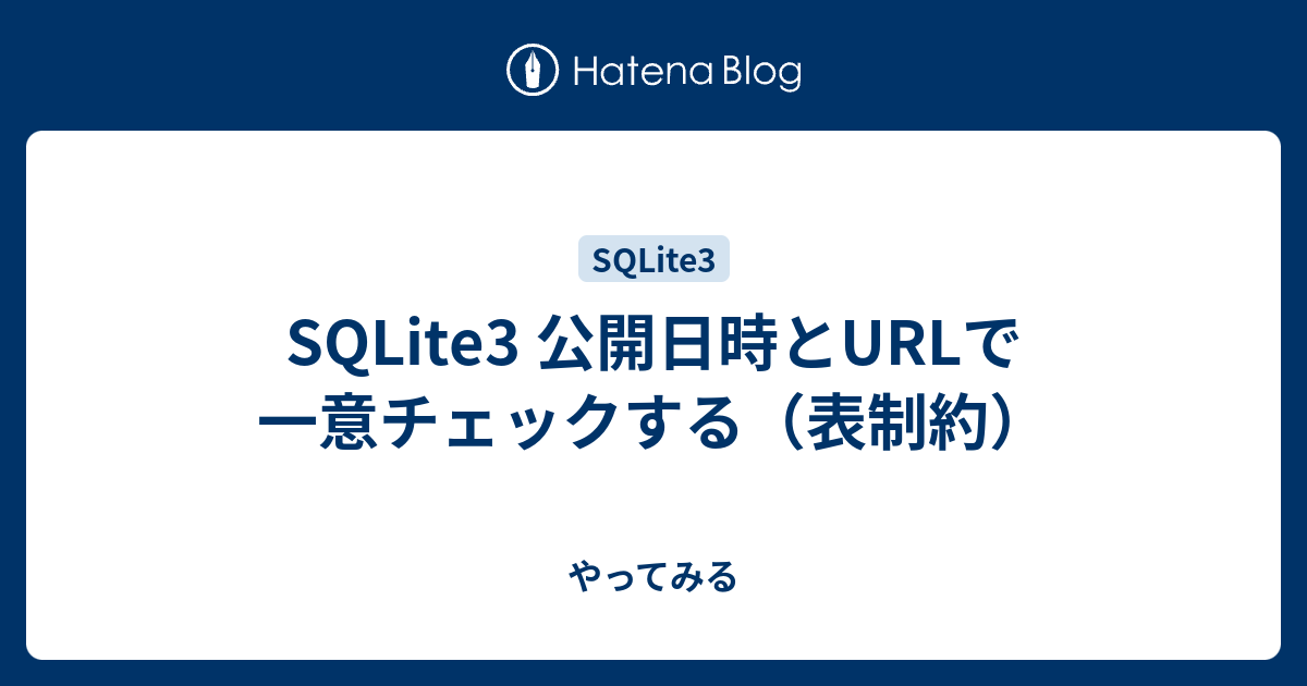 SQLite3 公開日時とURLで一意チェックする（表制約） - やってみる