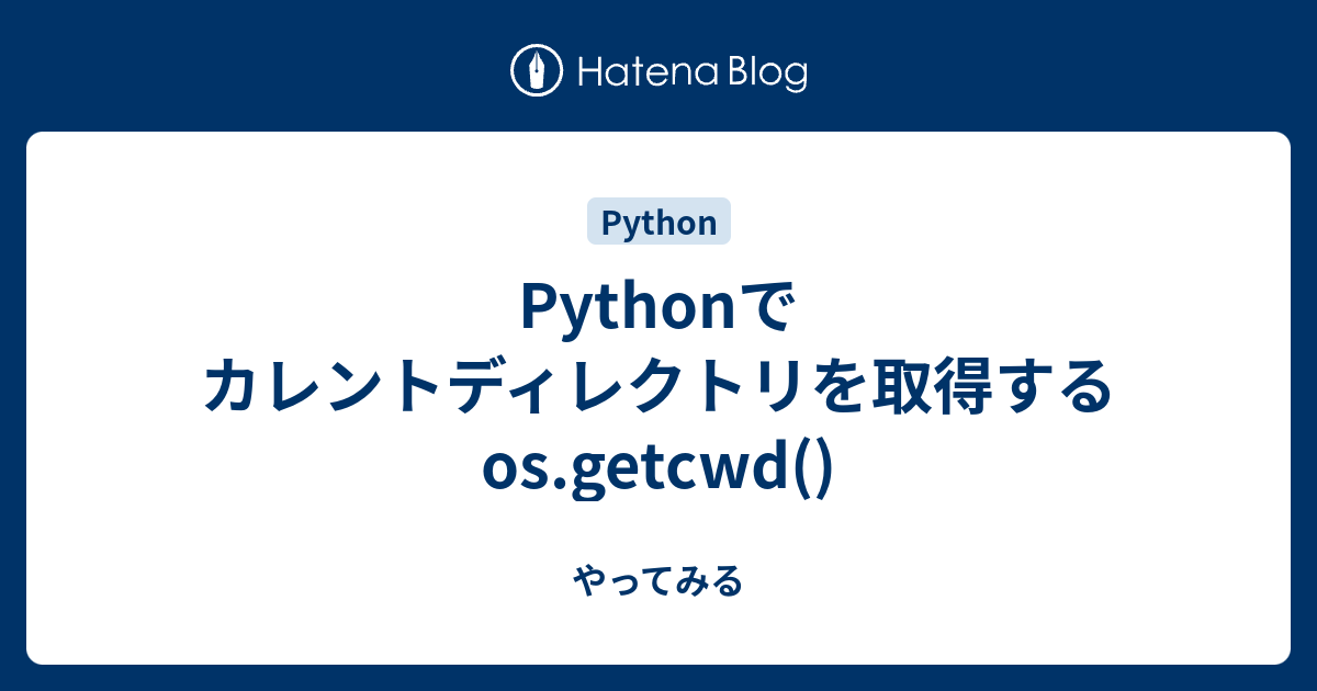 Pythonでカレントディレクトリを取得する os.getcwd() - やってみる