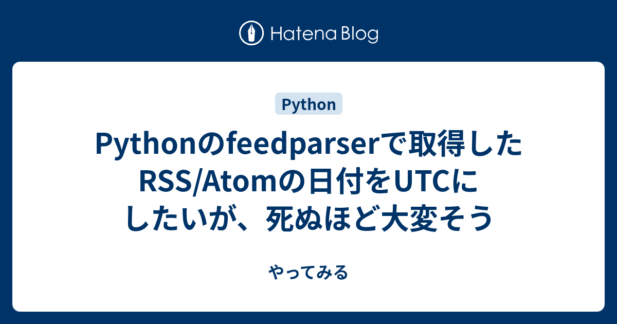 Pythonのfeedparserで取得したRSS/Atomの日付をUTCにしたいが、死ぬほど大変そう - やってみる