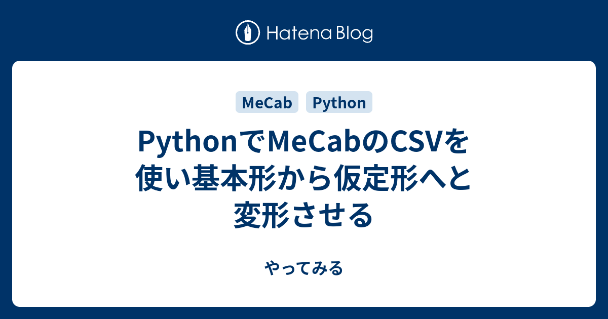 PythonでMeCabのCSVを使い基本形から仮定形へと変形させる - やってみる