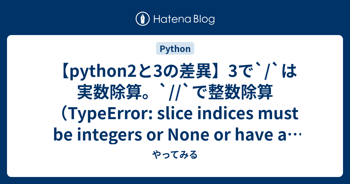 【python2と3の差異】3で`/`は実数除算。`//`で整数除算（TypeError: slice indices must be ...