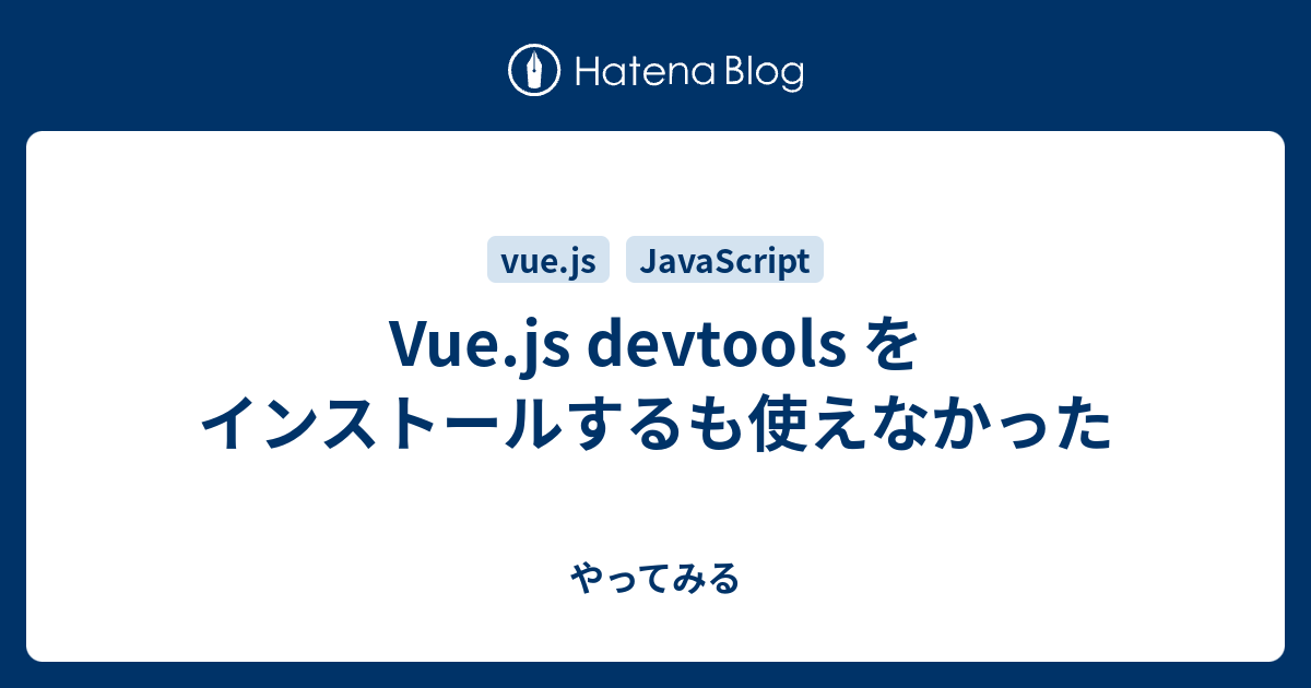 Vue.js devtools をインストールするも使えなかった - やってみる