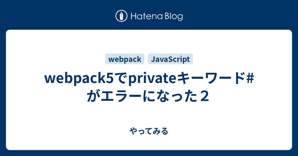 webpack5でprivateキーワード#がエラーになった2 - やってみる
